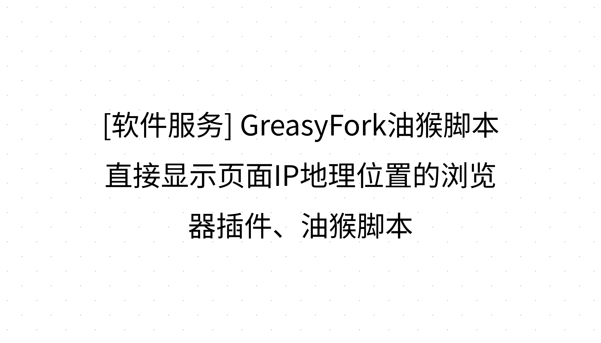 [软件服务] GreasyFork油猴脚本 直接显示页面IP地理位置的浏览器插件、油猴脚本